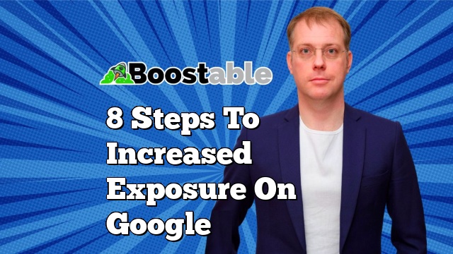 8 Steps to Increased Exposure on Google - Boostable Marketing Agency ...